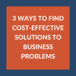 3 Ways to Find Cost-Effective Solutions to Business Problems